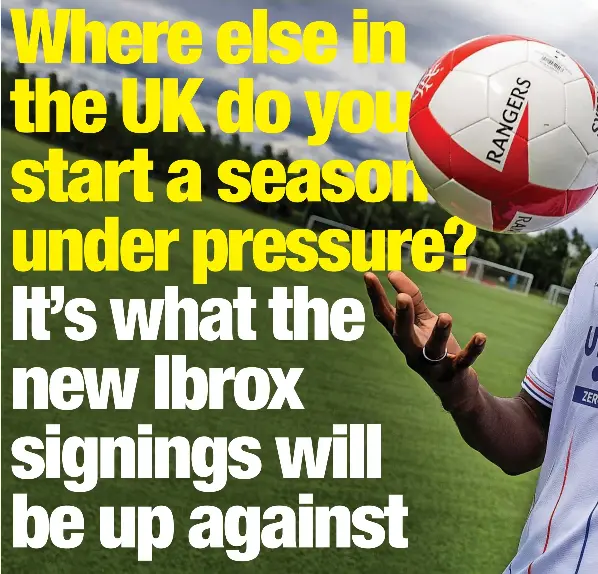 Where else in the UK do you start a season under pressure? It’s what the new Ibrox signings will ...