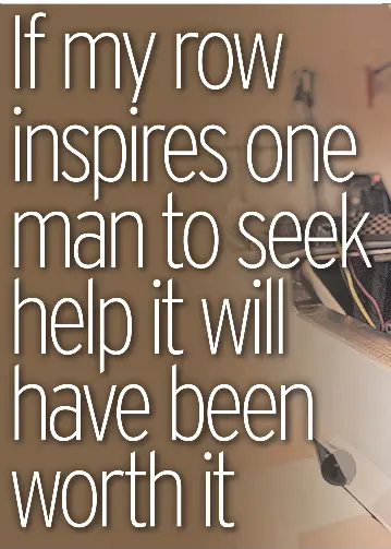 If my row inspires one man to seek help it will have been worth it ...