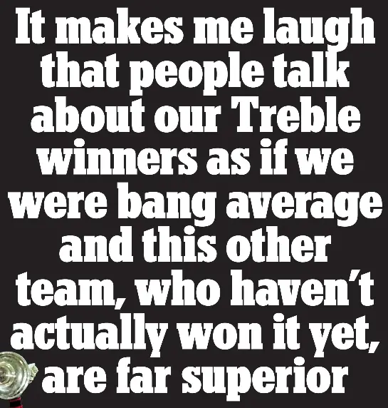 It makes me laugh that people talk about our Treble winners as if we ...