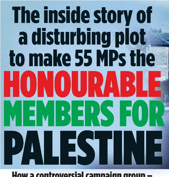 The inside story of a disturbing plot to make 55 MPs the HONOURABLE MEMBERS FOR PALESTINE ...