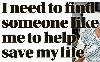 News I need to find someone like me to help save my life - PressReader
