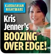 Kris Jenner’s BOOZING OVER EDGE! - PressReader