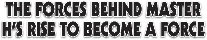 THE FORCES BEHIND MASTER H’S RISE TO BECOME A FORCE - PressReader