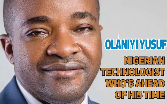 OLANIYI YUSUF NIGERIAN TECHNOLOGI­ST WHO’S AHEAD OF HIS TIME - PressReader