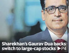 Sharekhan’s Gaurav Dua backs switch to large-cap stocks - PressReader