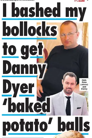 I bashed my bollocks to get Danny Dyer ‘baked potato’ balls - PressReader