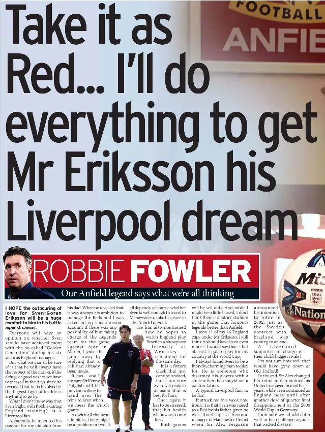 Take it as Red... I’ll do everything to get Mr Eriksson his Liverpool dream ROBBIE FOWLER ...