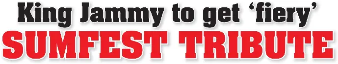 King Jammy to get ‘fiery’ SUMFEST TRIBUTE - PressReader