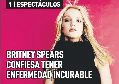 BRITNEY SPEARS CONFIESA TENER ENFERMEDAD INCURABLE - PressReader