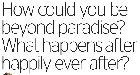 How could you be beyond paradise? What happens after happily ever after? - PressReader