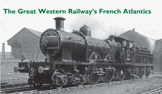 The Great Western Railway’s French Atlantics - PressReader