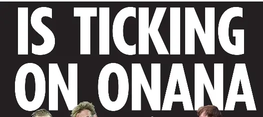 IS TICKING ON ONANA - PressReader