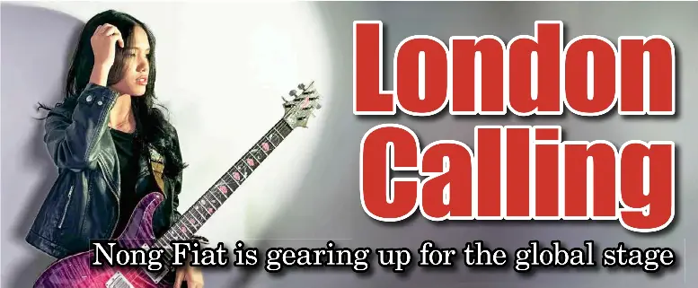 London Calling Nong Fiat is gearing up for the global stage - PressReader