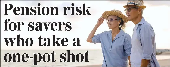 Pension risk for savers who take a one-pot shot - PressReader