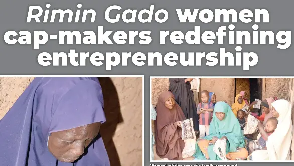 Rimin Gado women cap-makers redefining entreprene­urship - PressReader