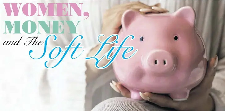 WOMEN, MONEY and The Soft Life - PressReader