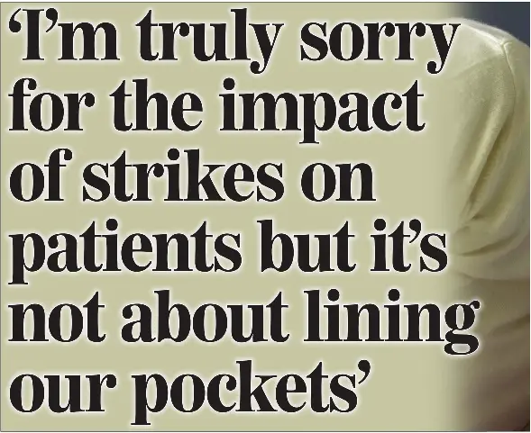 ‘I’m truly sorry for the impact of strikes on patients but it’s not about lining our pockets ...