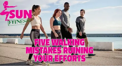 FIVE WALKING MISTAKES RUINING YOUR EFFORTS - PressReader