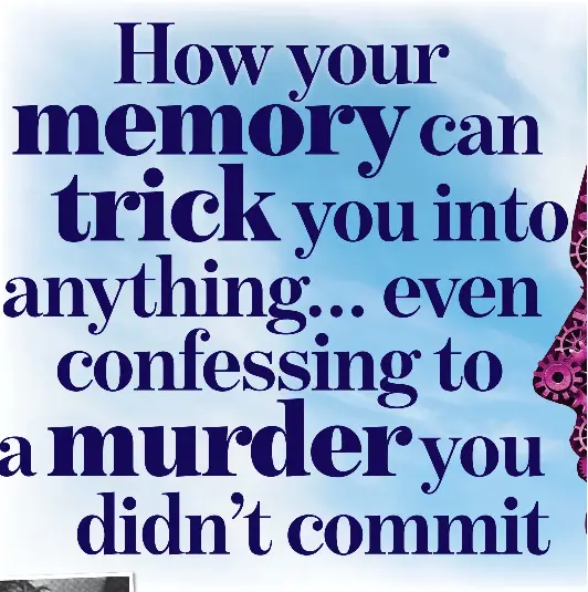 How your memory can trick you into anything... even confessing to a murder you didn’t commit ...