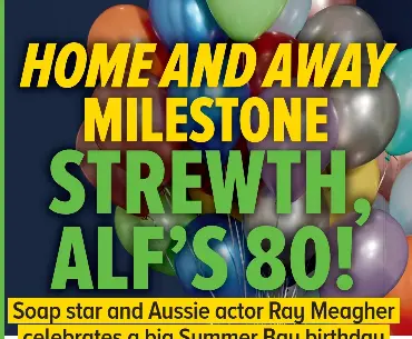 HOME AND AWAY MILESTONE STREWTH, ALF’S 80! - PressReader