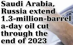 Saudi Arabia, Russia extend 1.3-million-barrel a-day oil cut through the end of 2023 - PressReader