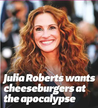 Julia Roberts wants cheeseburg­ers at the apocalypse - PressReader