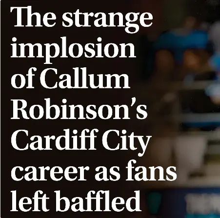 The strange implosion of Callum Robinson’s Cardiff City career as fans left baffled - PressReader