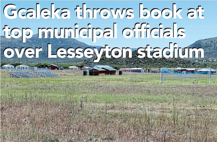 Gcaleka throws book at top municipal officials over Lesseyton stadium ...