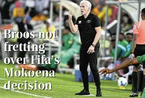 SAZI HADEBE Broos not fretting over Fifa’s Mokoena decision - PressReader