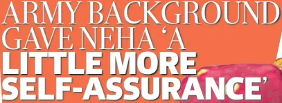 ARMY BACKGROUND GAVE NEHA ‘A LITTLE MORE SELF-ASSURANCE’ - PressReader