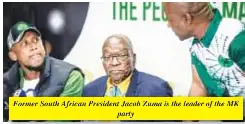 Zuma’s MK party to join South Africa’s opposition alliance - PressReader