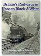 Britain’s Railways in Unseen Black & White - PressReader