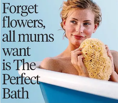 Forget flowers, all mums want is The Perfect Bath - PressReader