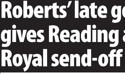 Roberts’ late goal gives Reading a Royal send-off - PressReader