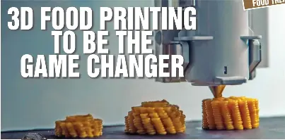 3D FOOD PRINTING TO BE THE GAME CHANGER - PressReader