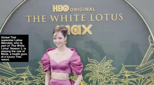 LALISA IN OUR AREA: A LAVISH NIGHT WITH ‘THE WHITE LOTUS’ STARS IN BANGKOK - PressReader