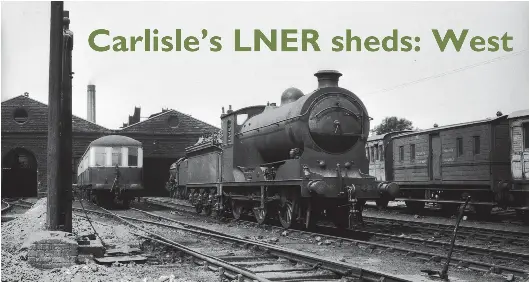 Carlisle’s LNER engine sheds: West - PressReader