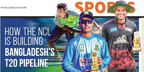 How the NCL is building Bangladesh’s T20 pipeline - PressReader